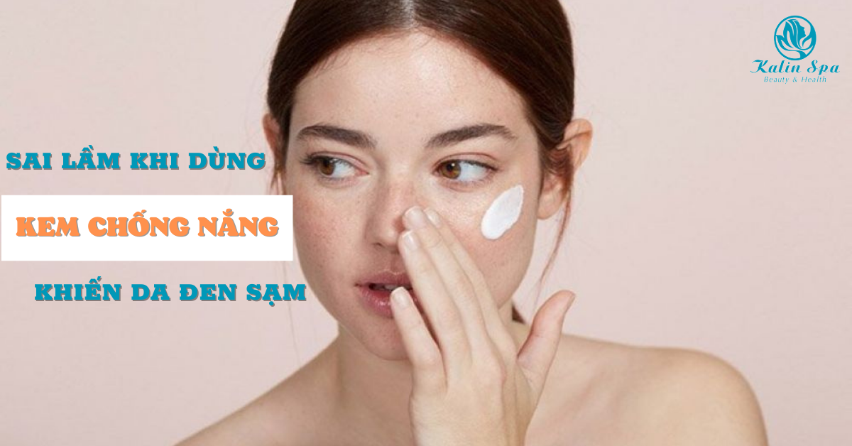 SAI LẦM KHI DÙNG KEM CHỐNG NẮNG KHIẾN DA ĐEN SẠM - Kalin Spa