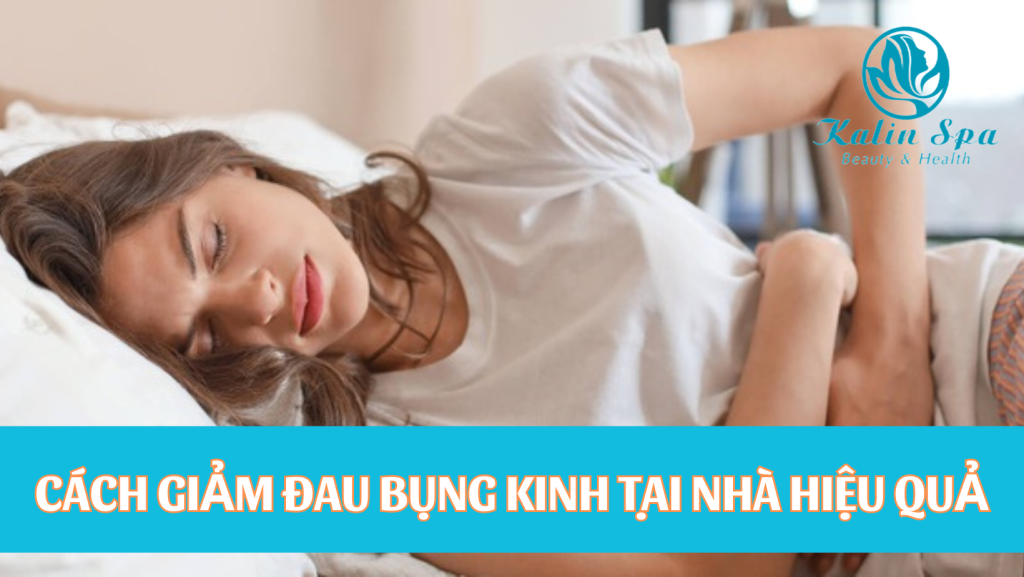 CÁCH GIẢM ĐAU BỤNG KINH TẠI NHÀ ĐƠN GIẢN, HIỆU QUẢ - Kalin Spa